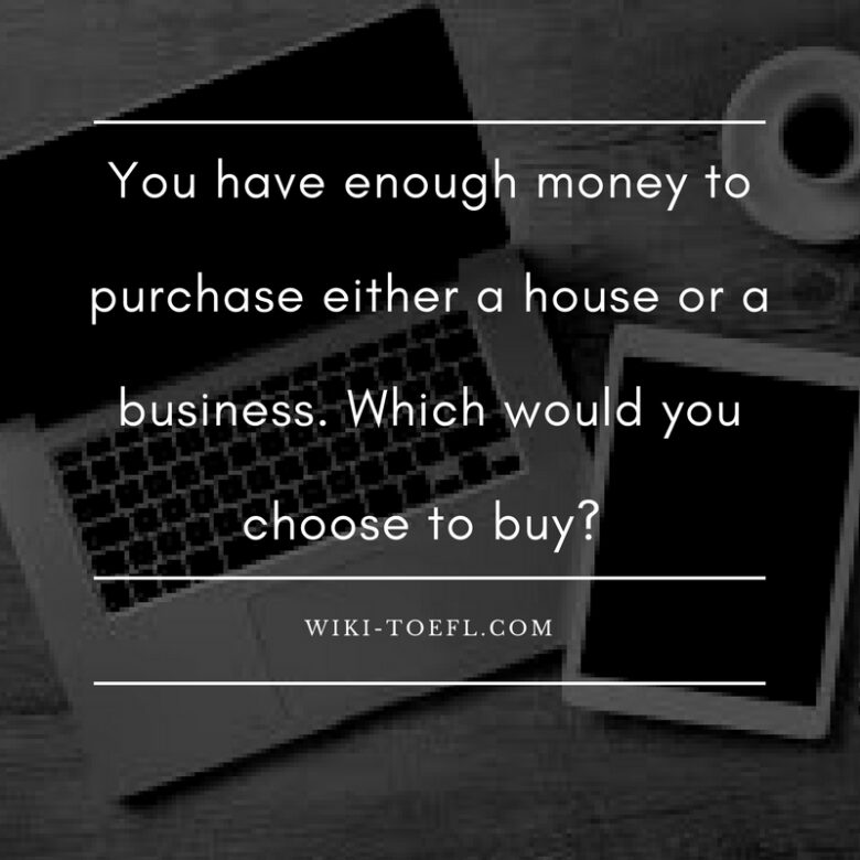 You have enough money to purchase either a house or a business. Which ...