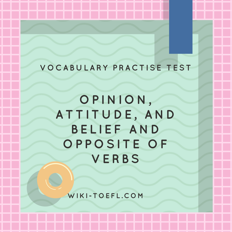 VOCABULARY PRACITSE 8: Opinion, attitude, and belief and opposite of ...