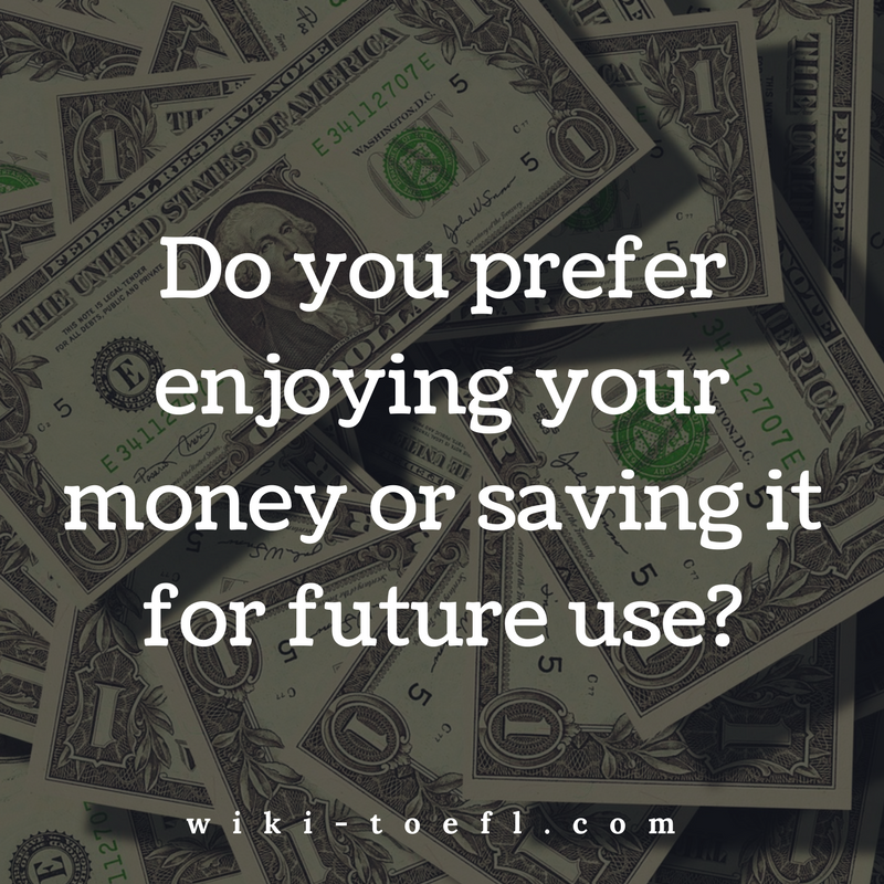 Toefl writing: Is it better to enjoy your money or to save it for ...